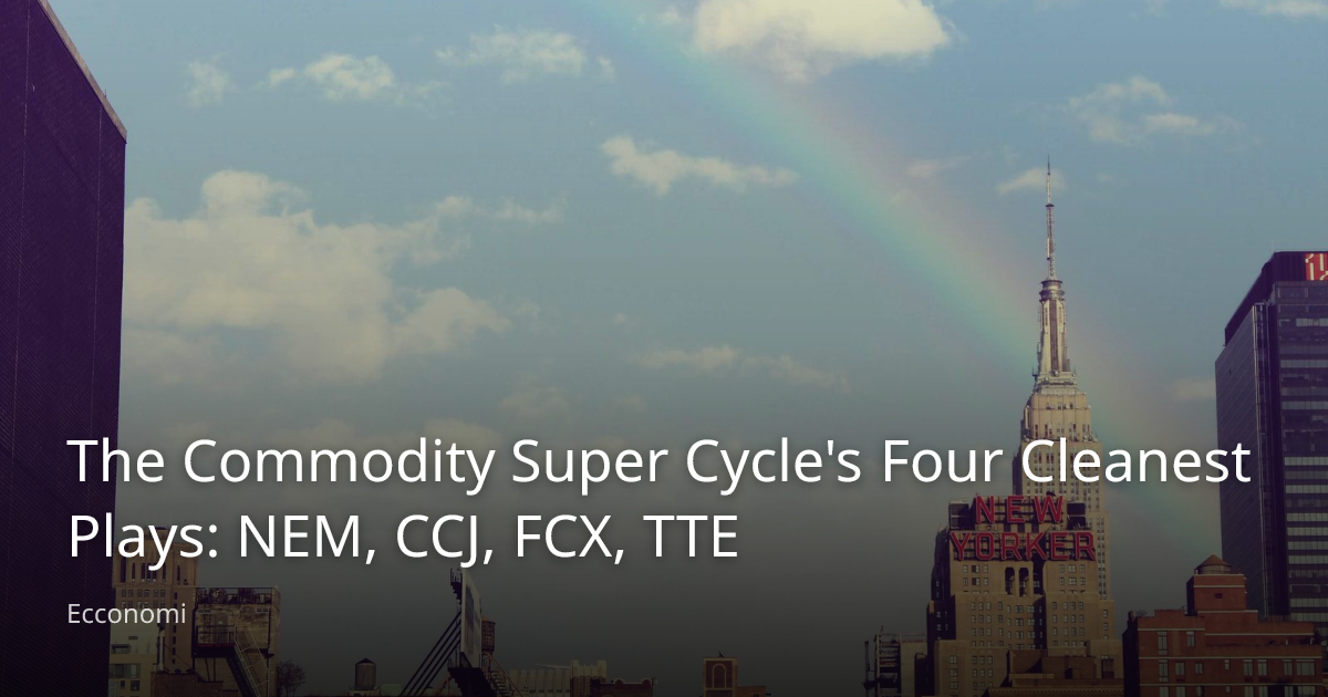 The Commodity Super Cycle's Four Cleanest Plays: NEM, CCJ, FCX, TTE ...