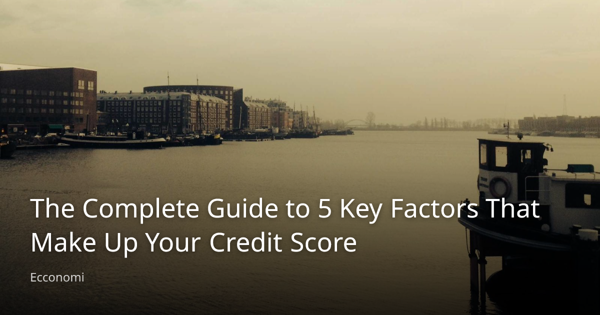 The Complete Guide to 5 Key Factors That Make Up Your Credit Score ...