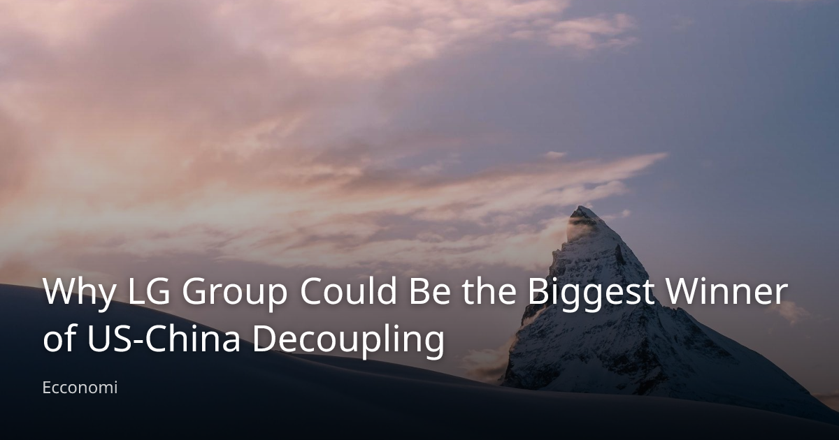 Why LG Group Could Be the Biggest Winner of US-China Decoupling - Ecconomi