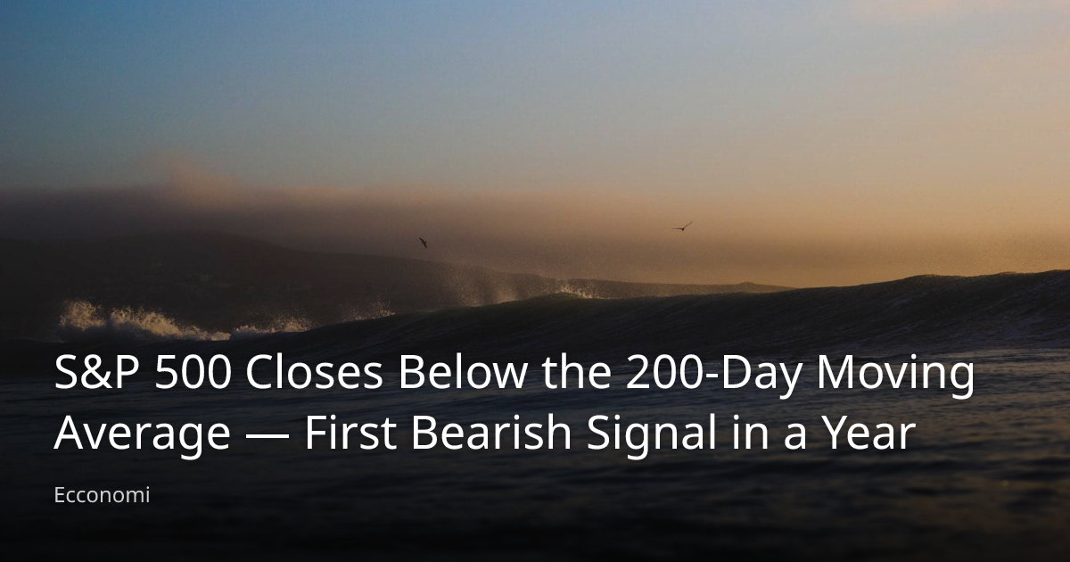 S&P 500 Closes Below the 200-Day Moving Average — First Bearish Signal ...