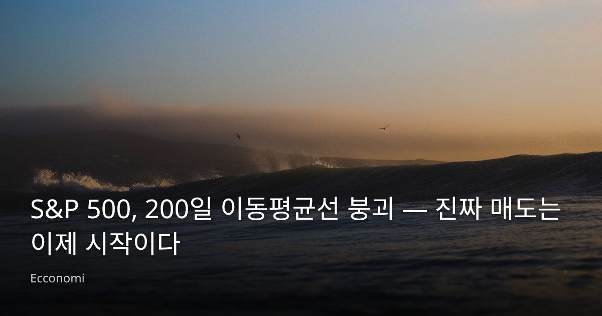 S&P 500, 200일 이동평균선 붕괴 — 진짜 매도는 이제 시작이다 - Ecconomi